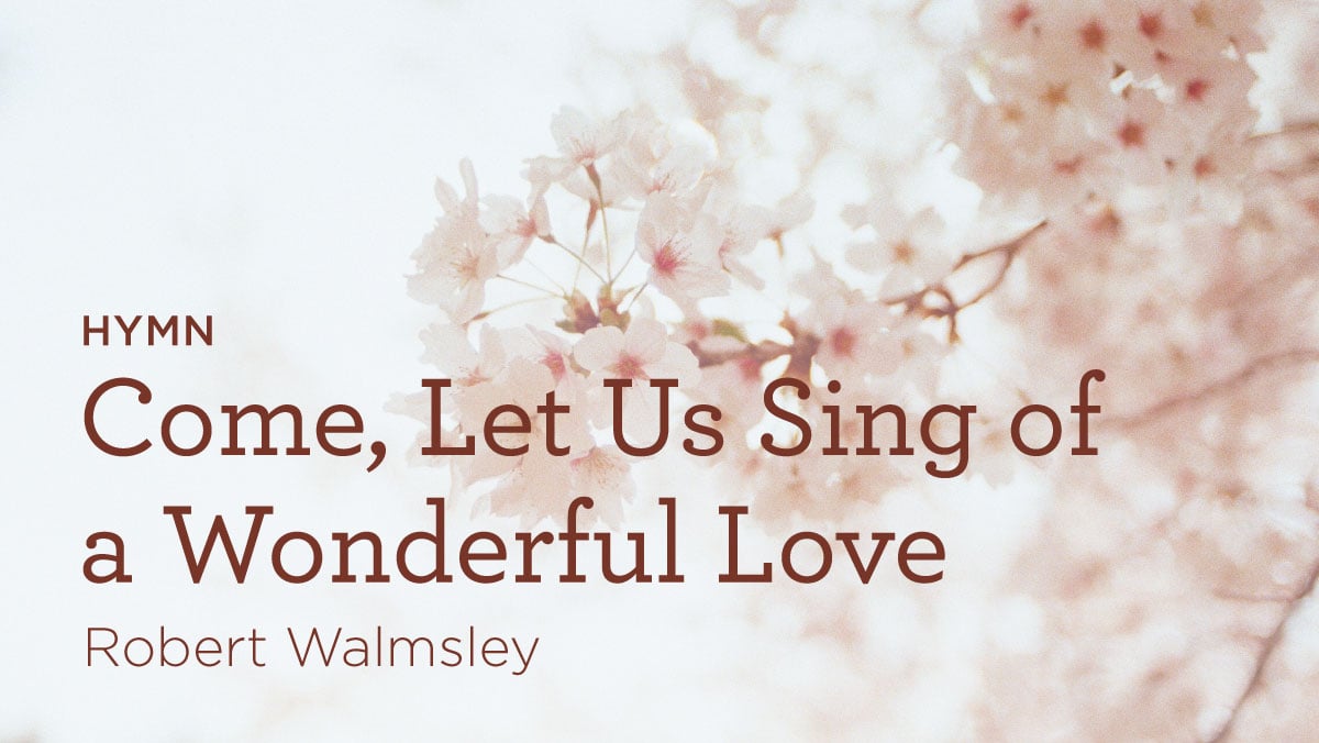 Hymn: “Come, Let Us Sing of a Wonderful Love”