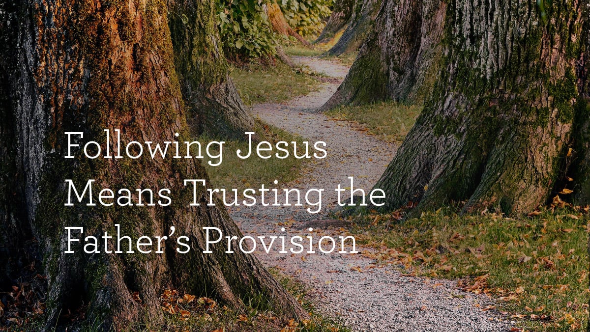 Following Jesus Means Trusting the Father’s Provision