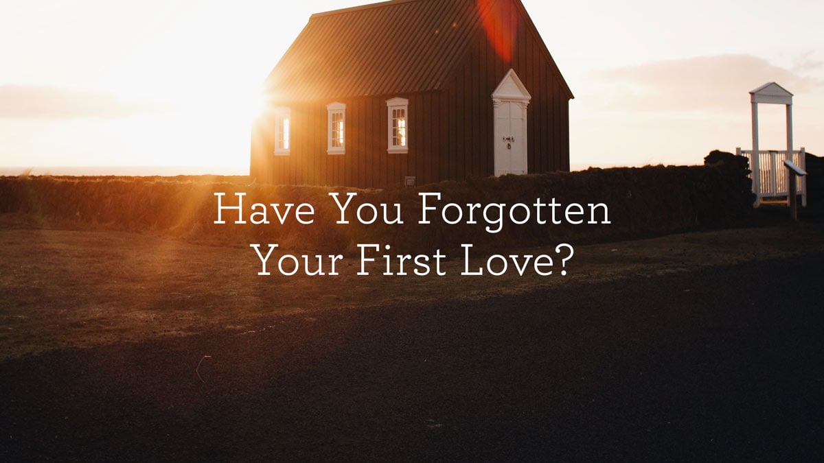 Have You Forgotten Your First Love?