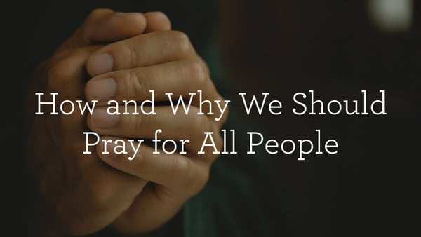 How and Why We Should Pray for All People