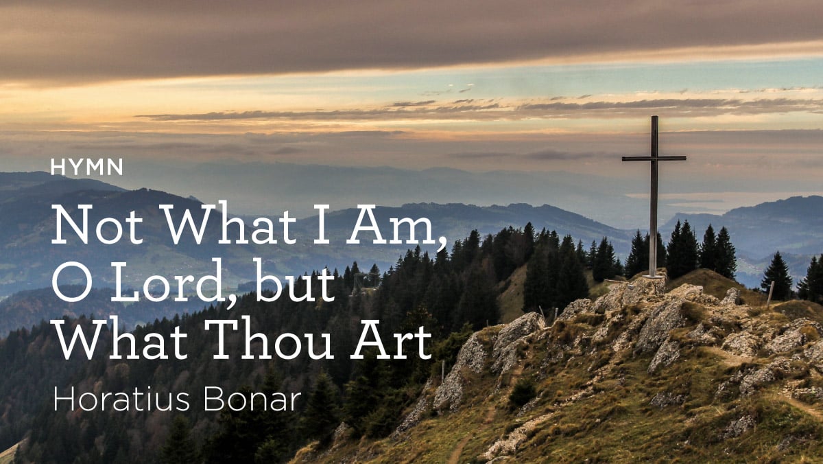 Hymn: “Not What I Am, O Lord, but What Thou Art” by Horatius Bonar