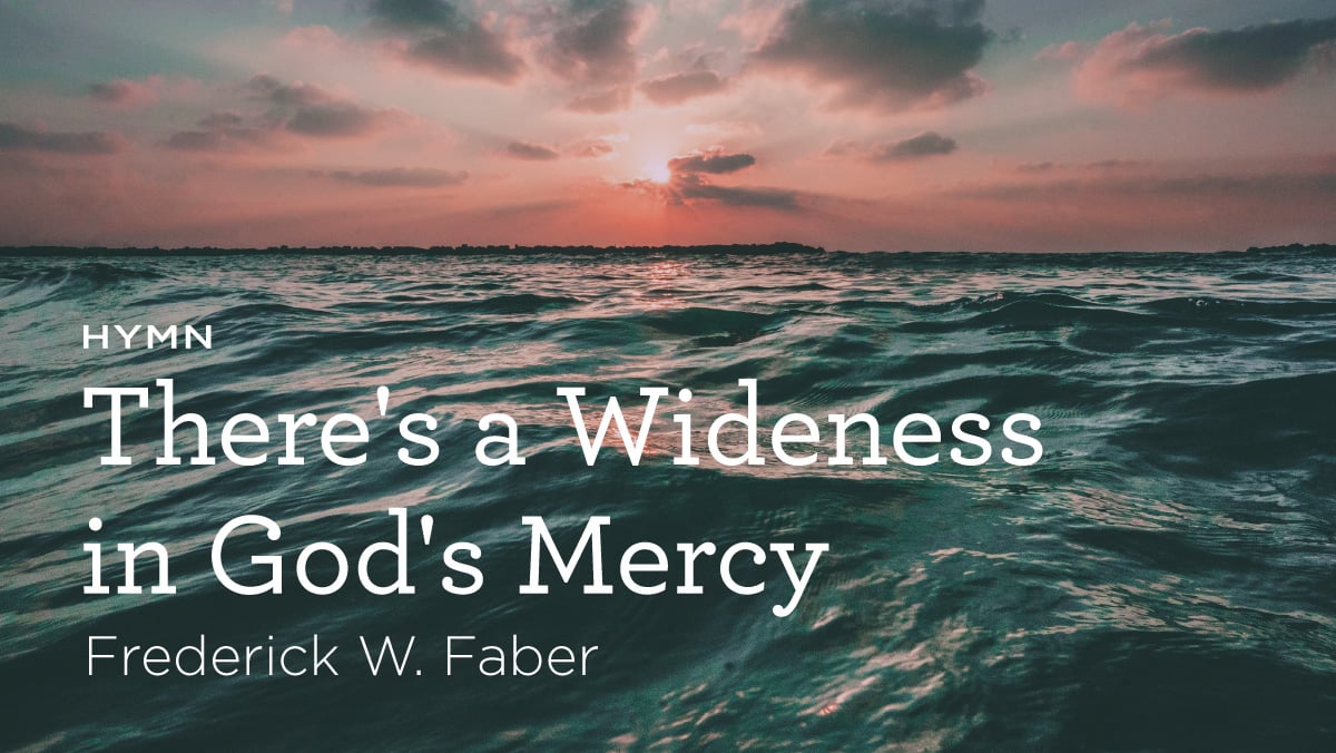 Hymn: “There’s a Wideness in God’s Mercy” by Frederick W. Faber