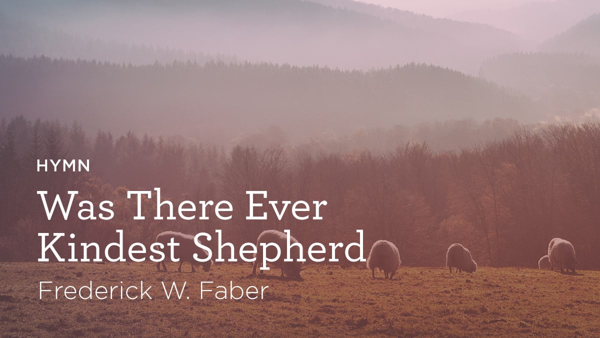 Hymn: “Was There Ever Kindest Shepherd” by Frederick W. Faber