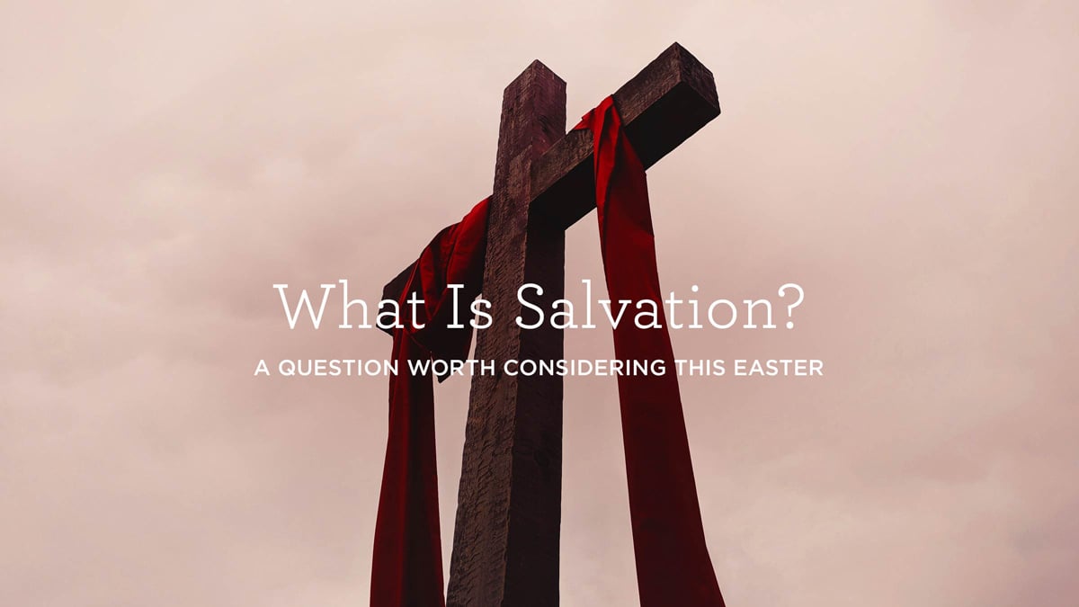 What Is Salvation?: A Question Worth Considering This Easter