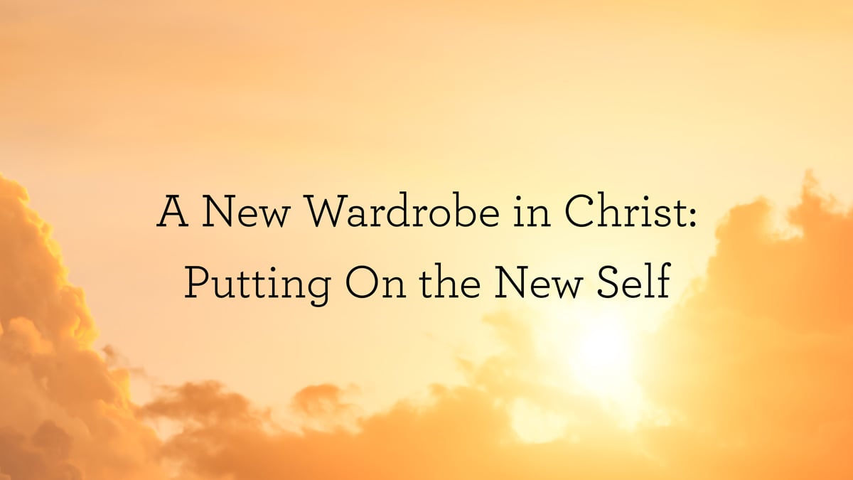 A New Wardrobe in Christ: Putting On the New Self