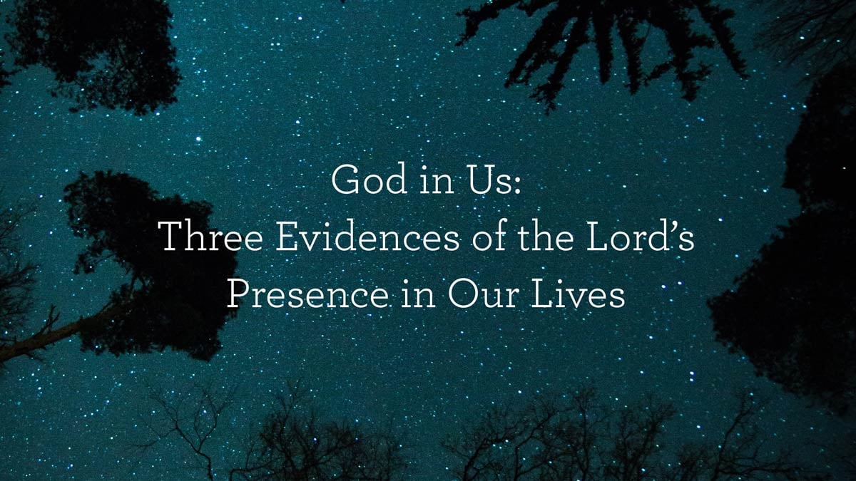 God in Us: Three Evidences of the Lord’s Presence in Our Lives