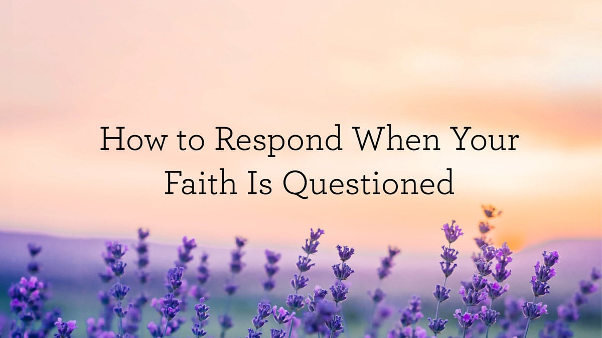 How to Respond When Your Faith Is Questioned