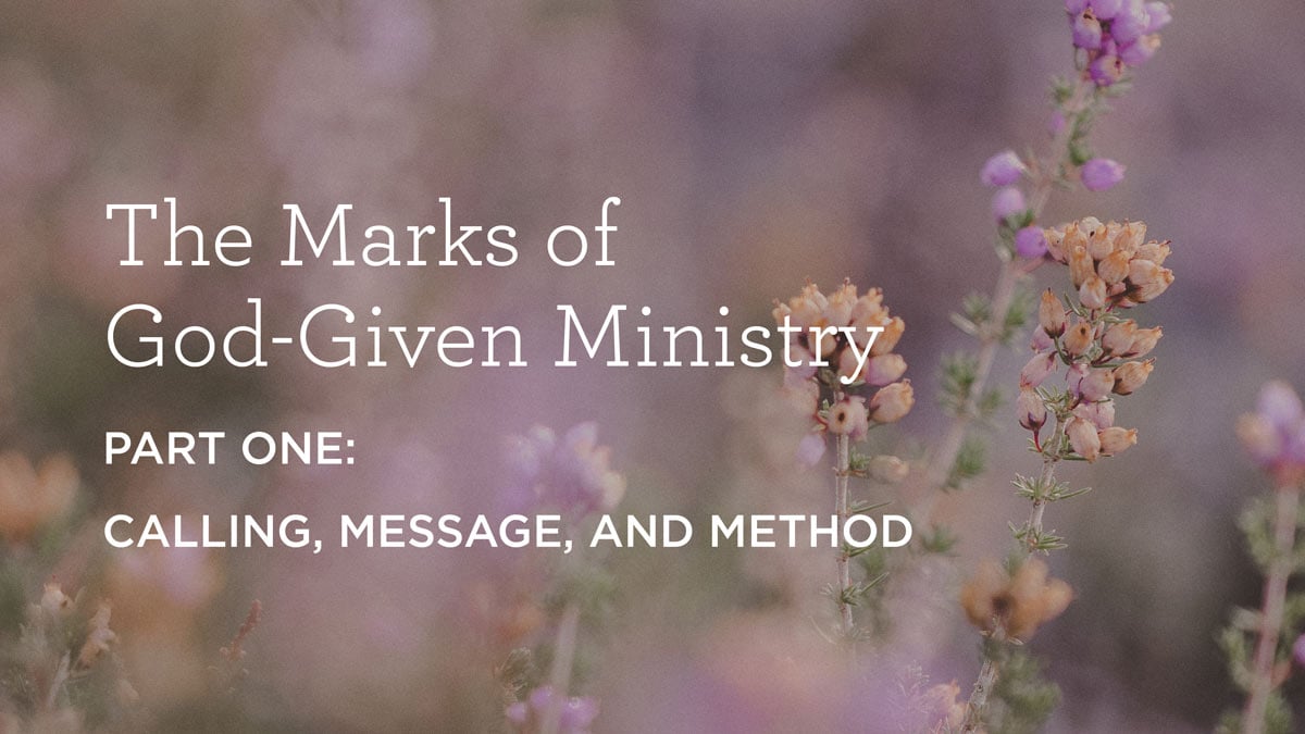 The Marks of God-Given Ministry, Part One: Calling, Message, and Method