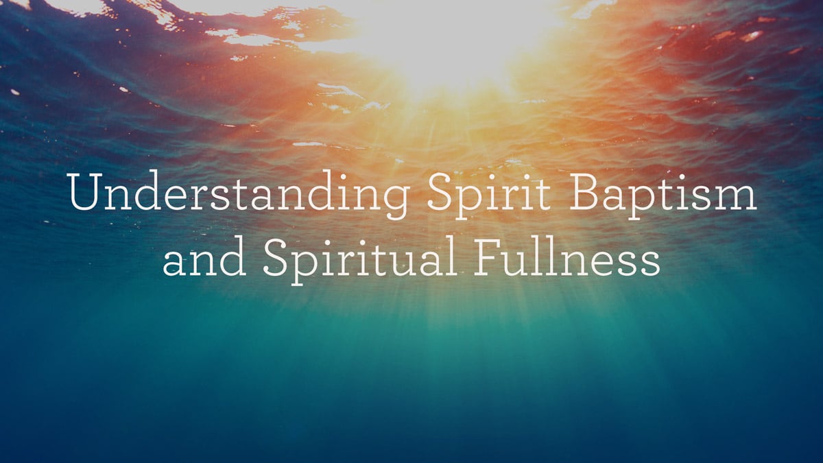 Understanding Spirit Baptism and Spiritual Fullness