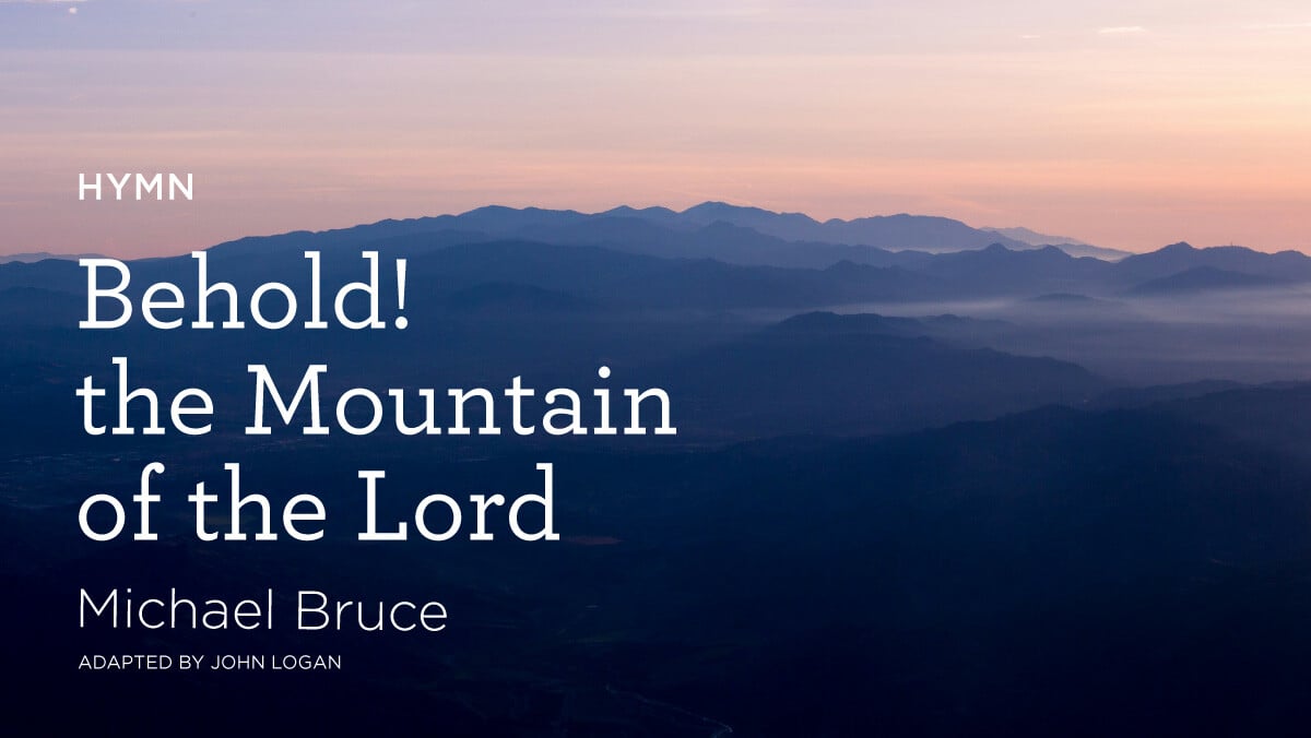 Hymn: “Behold! the Mountain of the Lord” by Michael Bruce