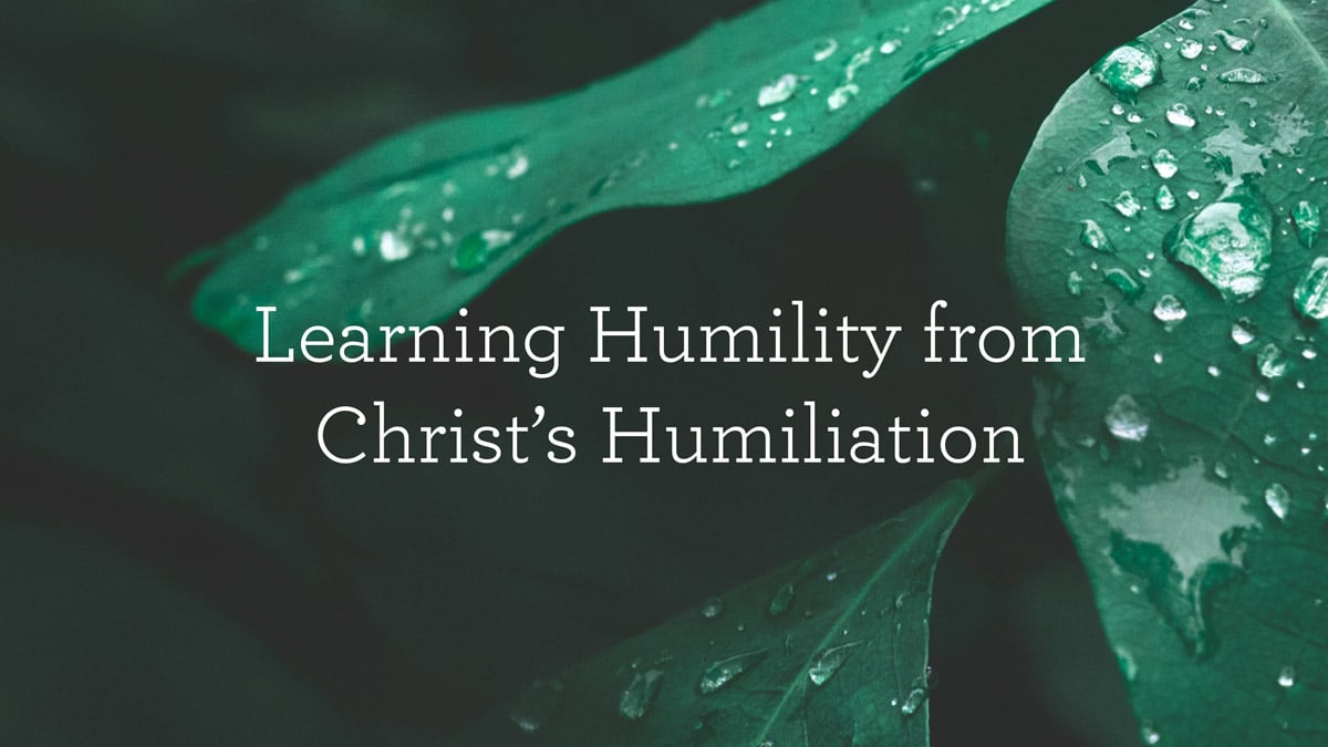 Learning Humility from Christ’s Humiliation