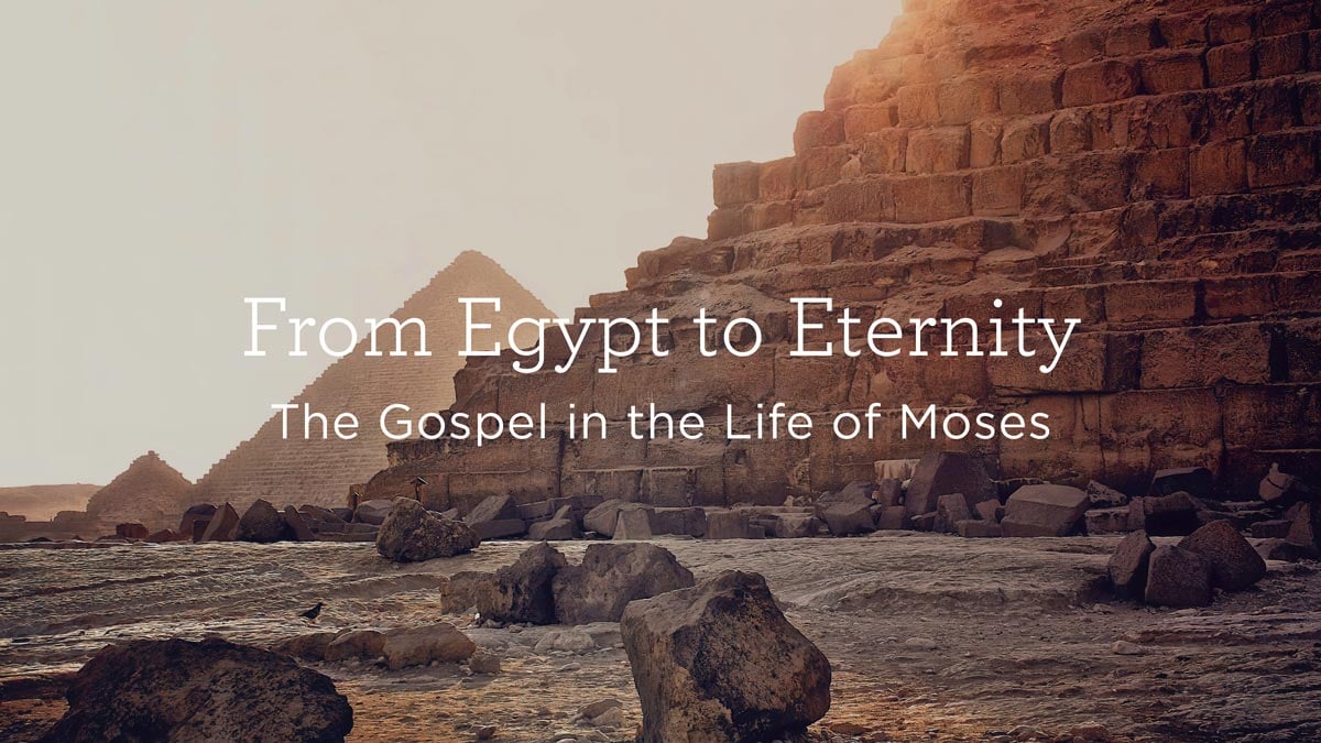 From Egypt to Eternity: The Gospel in the Life of Moses
