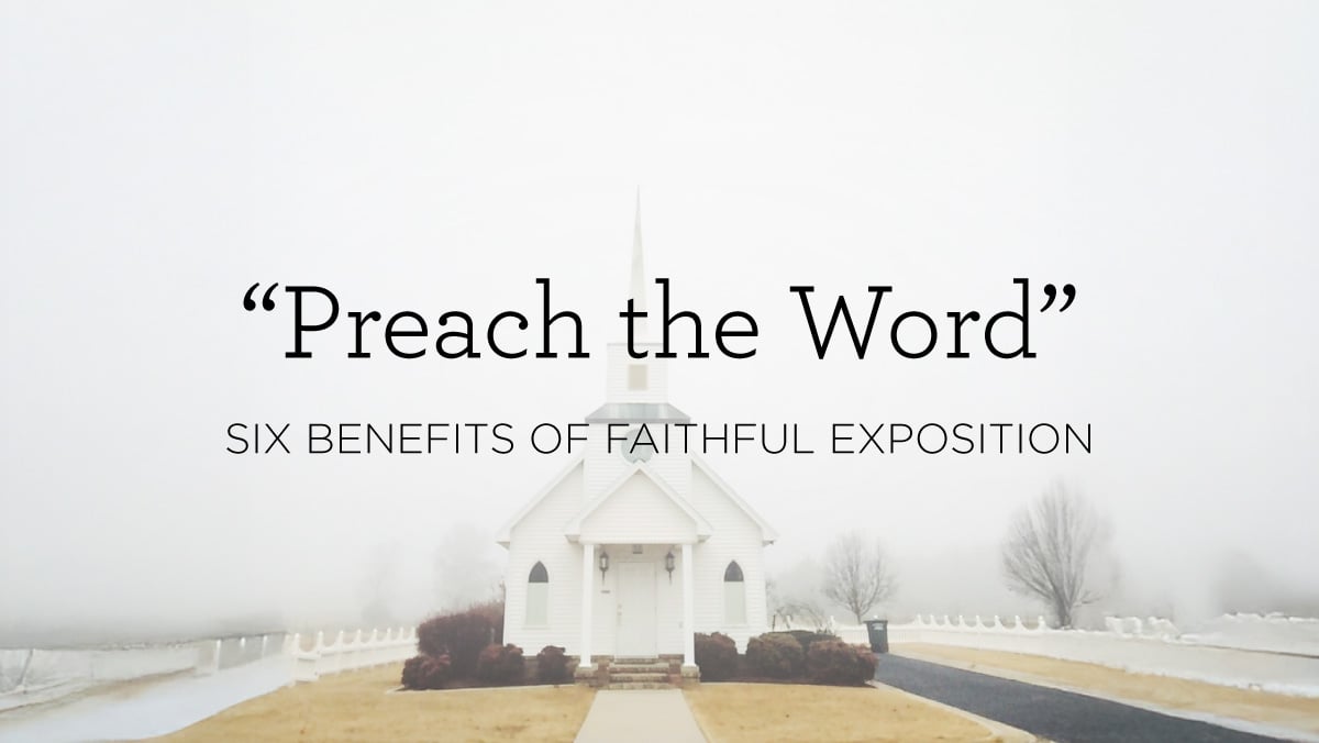 “Preach the Word”: Six Benefits of Faithful Exposition