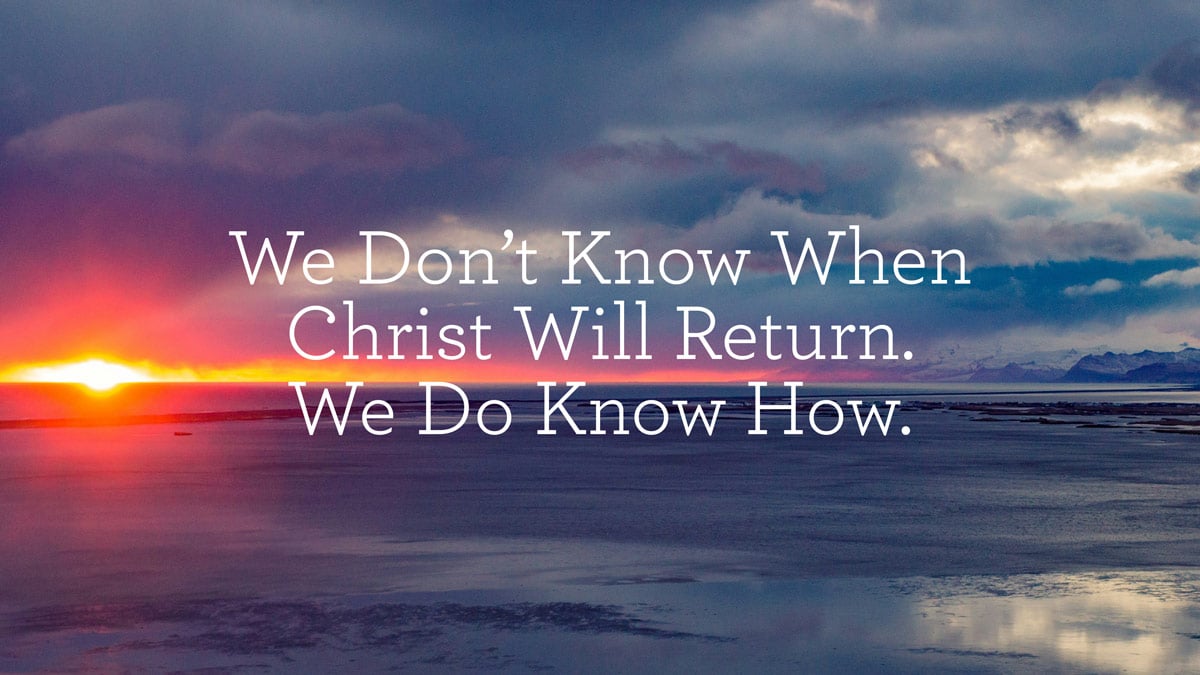 We Don’t Know When Christ Will Return. We Do Know How.