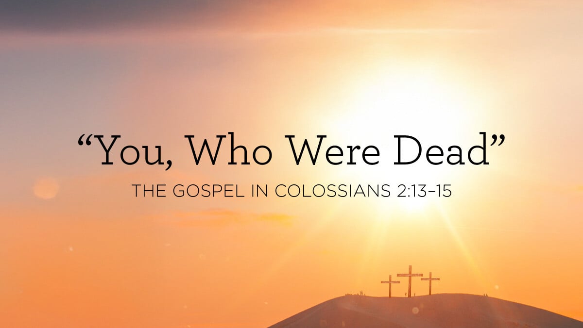 “You, Who Were Dead”: The Gospel in Colossians 2:13–15