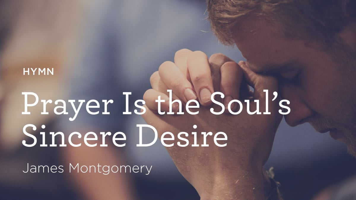 Hymn: “Prayer Is the Soul’s Sincere Desire” by James Montgomery