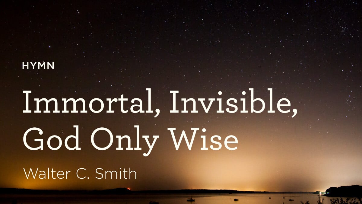 Hymn: “Immortal, Invisible, God Only Wise” by Walter C. Smith