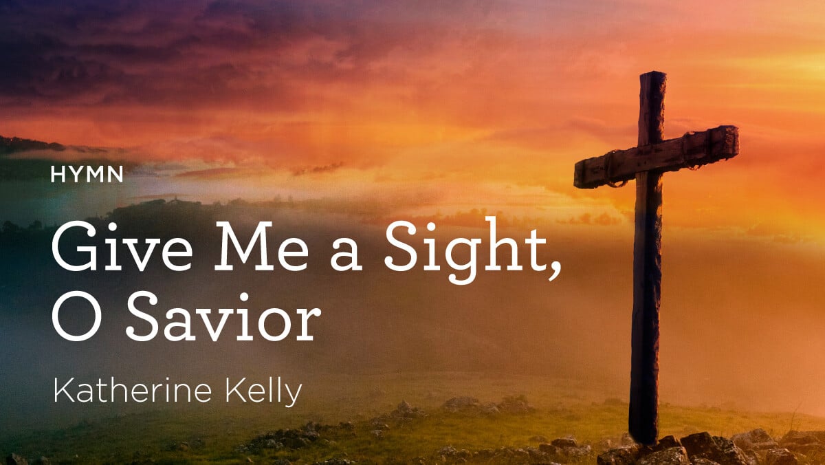 Hymn: “Give Me a Sight, O Savior” by Katherine Kelly