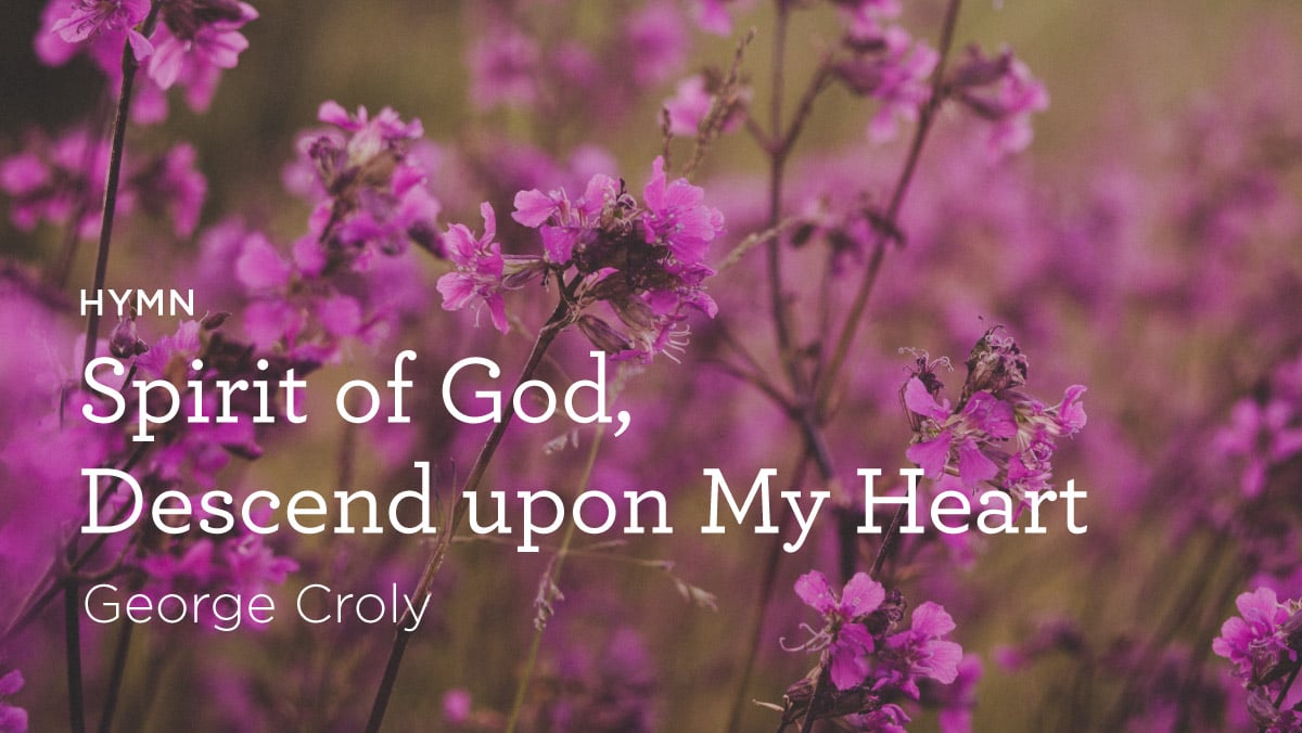 Hymn: “Spirit of God, Descend upon My Heart” by George Croly