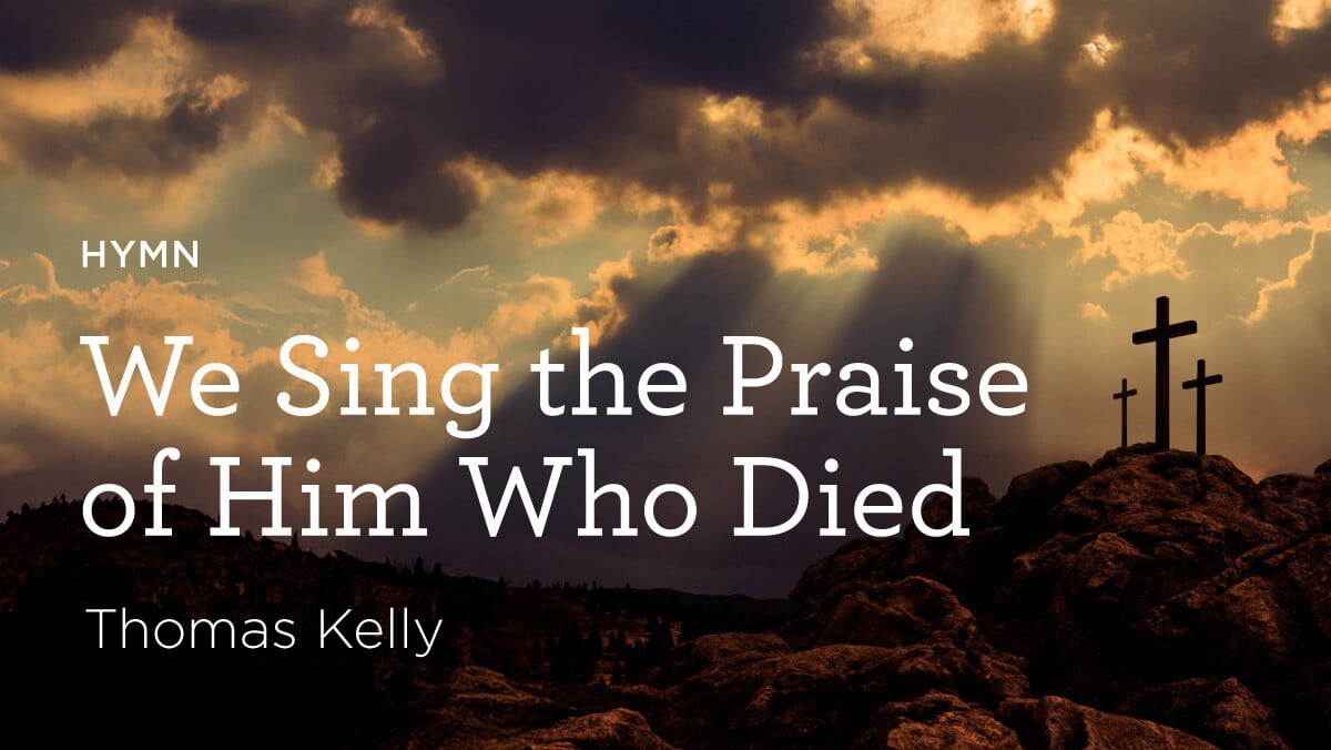 Hymn: “We Sing the Praise of Him Who Died” by Thomas Kelly